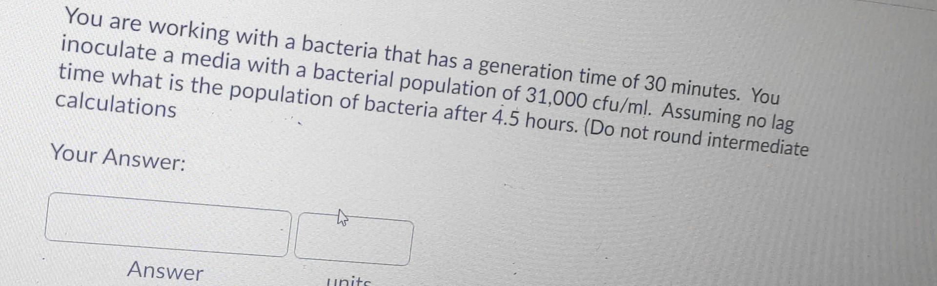 Solved You are working with a bacteria that has a generation | Chegg.com