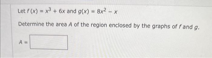 Solved Let f(x)=x3+6x and g(x)=8x2−x Determine the area A of | Chegg.com