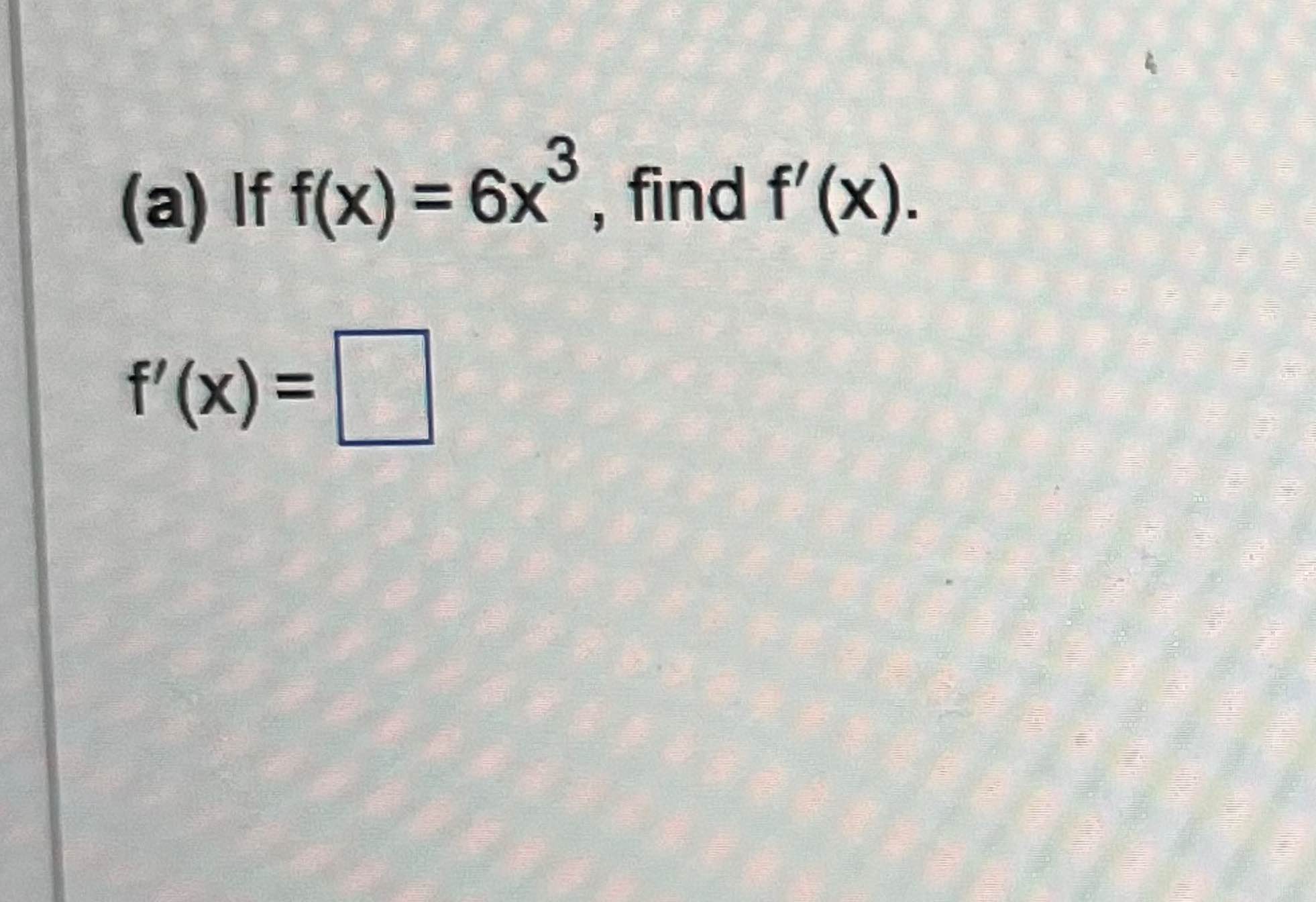 Solved (a) ﻿If f(x)=6x3, ﻿find f'(x).f'(x)= | Chegg.com