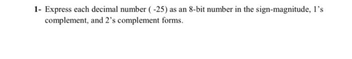 Solved 1- Express each decimal number (-25) as an 8-bit | Chegg.com