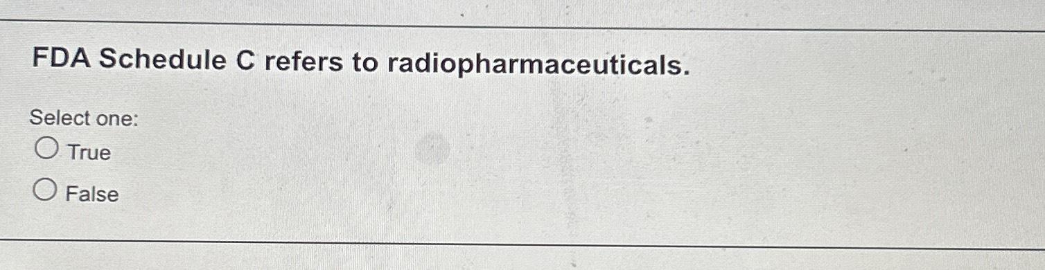 Solved FDA Schedule C ﻿refers to radiopharmaceuticals.Select | Chegg.com