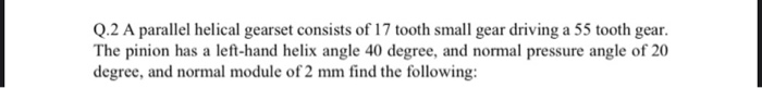 Solved Q.2 A parallel helical gearset consists of 17 tooth | Chegg.com
