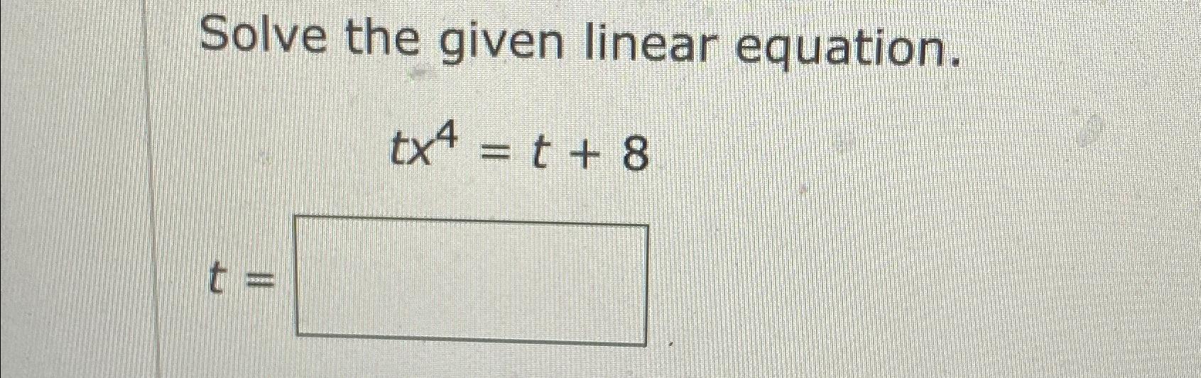 Solved Solve the given linear equation.tx4=t+8t= | Chegg.com
