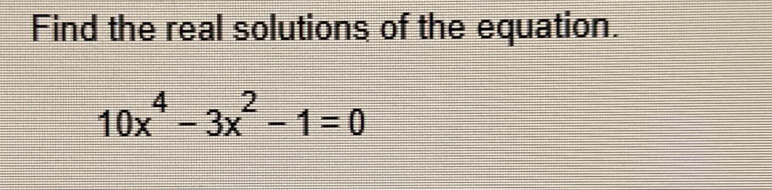 Solved Find the real solutions of the equation.10x4-3x2-1=0 | Chegg.com