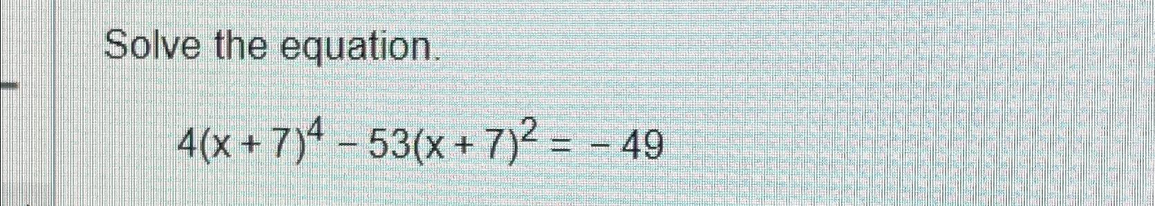 Solved Solve the equation.4(x+7)4-53(x+7)2=-49 | Chegg.com
