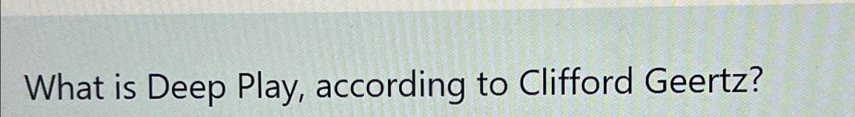 Solved What is Deep Play, according to Clifford Geertz? | Chegg.com