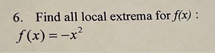 Solved 6. Find all local extrema for f(x) : f(x)=−x2 | Chegg.com