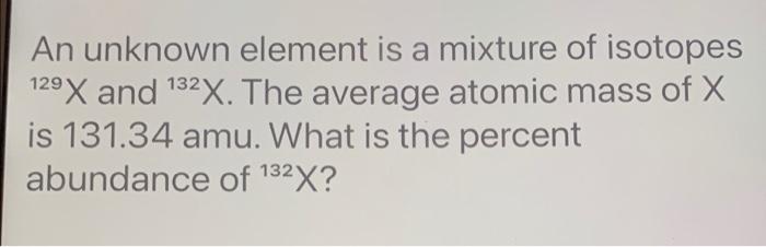 Solved An unknown element is a mixture of isotopes 129X and | Chegg.com