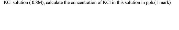 Solved KCl solution (0.8M), calculate the concentration of | Chegg.com