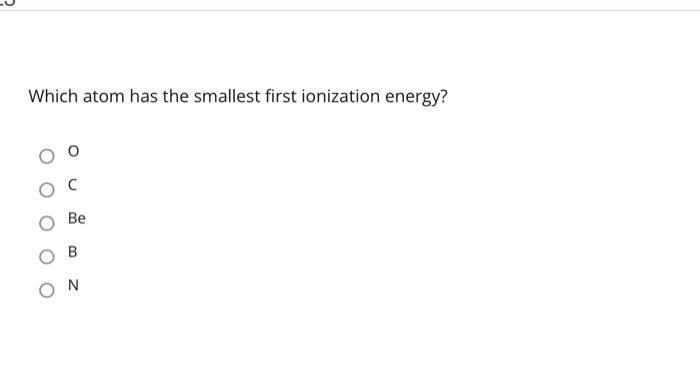 Solved Which atom has the smallest first ionization energy? | Chegg.com