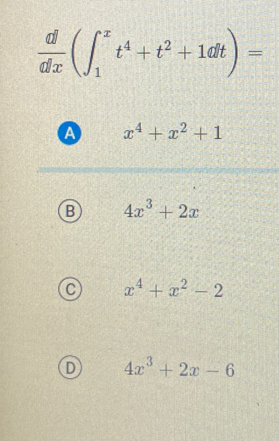 Solved ddx(∫1xt4+t2+1dt)=A ,x4+x2+14x3+2xx4+x2-2(D) 4x3+2x-6 | Chegg.com