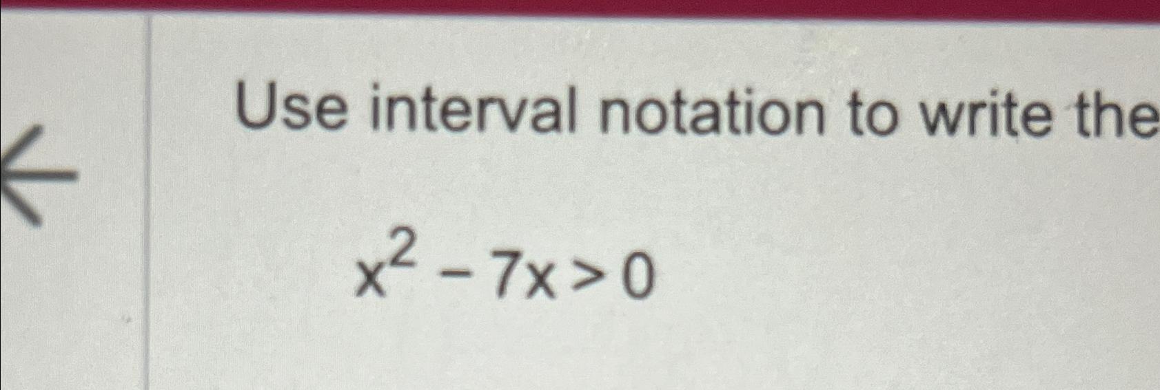 Solved Use interval notation to write thex2-7x>0 | Chegg.com