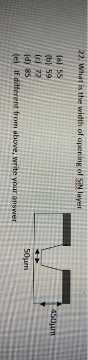 Solved 22. What is the width of opening of Sin layer 450um | Chegg.com