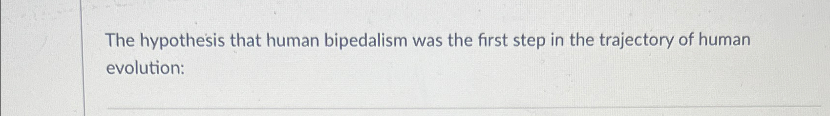 Solved The Hypothesis That Human Bipedalism Was The First Chegg