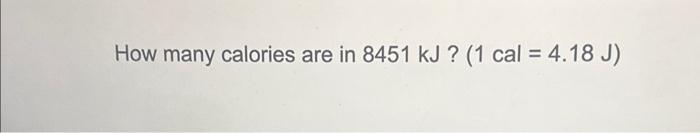 Solved How many calories are in 8451 kJ ? (1cal=4.18 J) | Chegg.com