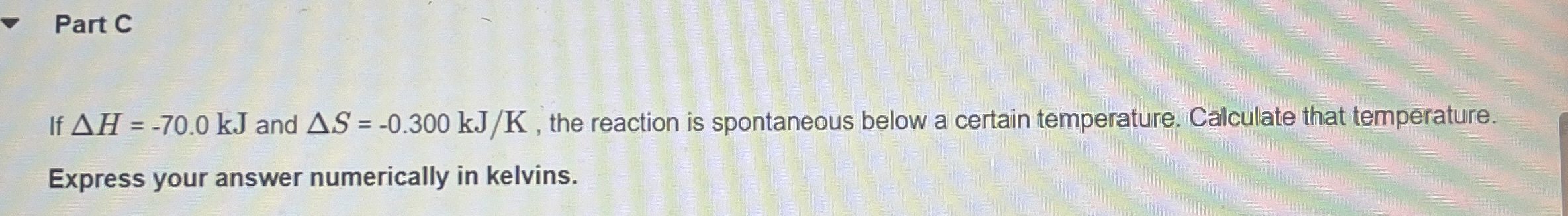 Solved Part CIf ΔH=-70.0kJ ﻿and ΔS=-0.300kJK, ﻿the reaction | Chegg.com
