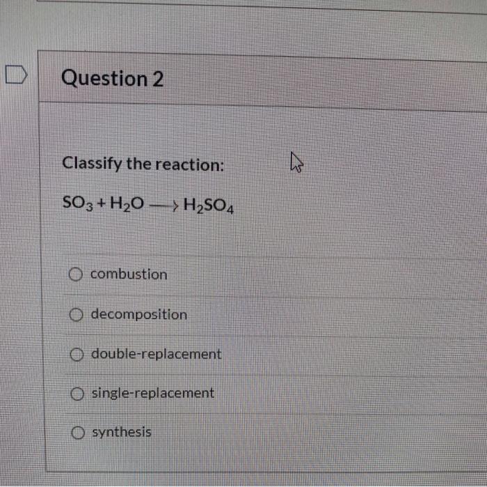 Solved Question 2 Classify the reaction: . SO3 + H2O -> | Chegg.com