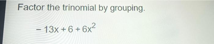 Solved Factor the trinomial by grouping. - 13x+6 +6x² | Chegg.com