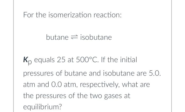 Solved For the isomerization reaction: butane ⇌ isobutane Kp | Chegg.com