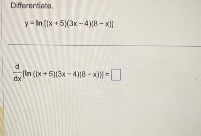 Solved Differentiate. y=ln[(x+5)(3x−4)(8−x)] | Chegg.com