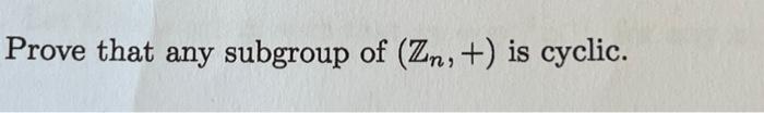 Solved Prove that any subgroup of (Zn,+) is cyclic. | Chegg.com