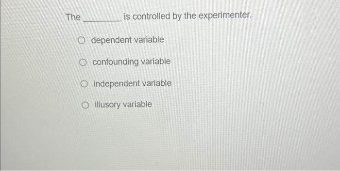 Solved The is controlled by the experimenter. O dependent | Chegg.com
