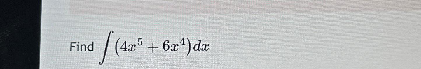 Solved Find ∫﻿﻿(4x5+6x4)dx | Chegg.com