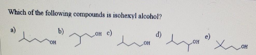 Solved Which of the following compounds is isohexyl alcohol? | Chegg.com