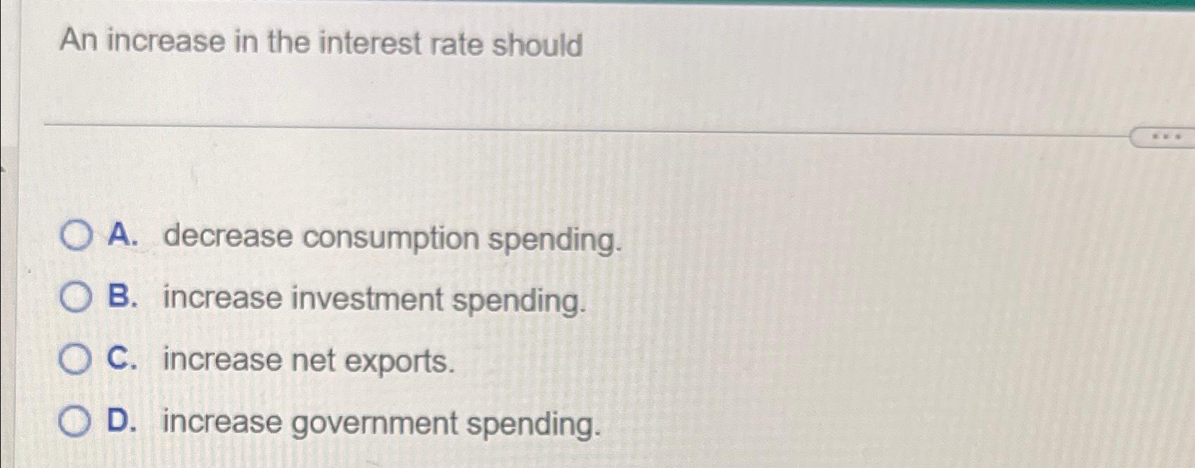 Solved An increase in the interest rate shouldA. ﻿decrease | Chegg.com