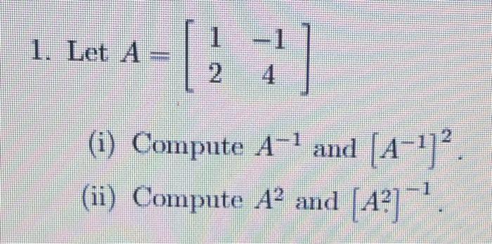 Solved 1. Let A=[12−14] (i) Compute A−1 and [A−1]2. (ii) | Chegg.com