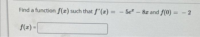 Solved Find a function f(x) such that f′(x)=−5ex−8x and | Chegg.com