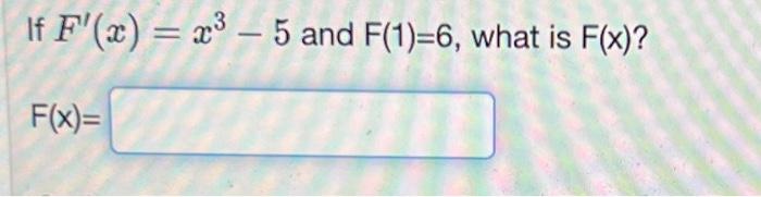 Solved If F′(x)=x3−5 and F(1)=6 F(x)= | Chegg.com