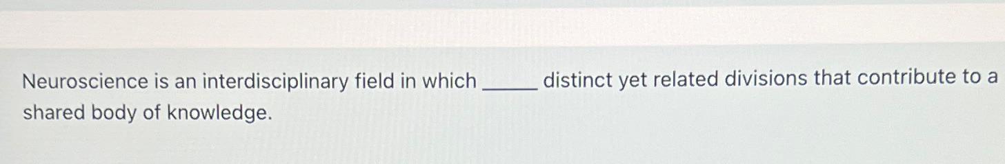 Solved Neuroscience is an interdisciplinary field in which | Chegg.com