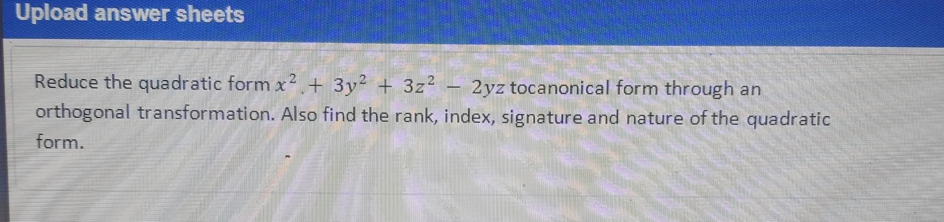 Solved Upload answer sheets . Reduce the quadratic form x2 + | Chegg.com
