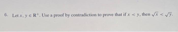 Solved 6. Let x,y∈R+. Use a proof by contradiction to prove | Chegg.com