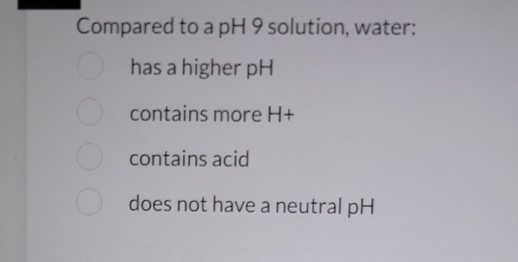 Solved Compared to a pH9 solution, water: has a higher pH | Chegg.com