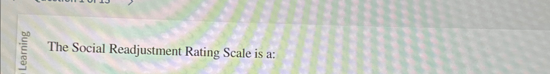 Solved The Social Readjustment Rating Scale is a: | Chegg.com