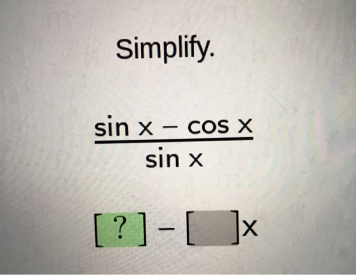 Solved Simplify. sin x – COS X sin x [ ?] - [ ]x | Chegg.com