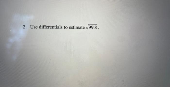 Solved 2. Use differentials to estimate 99.8. | Chegg.com