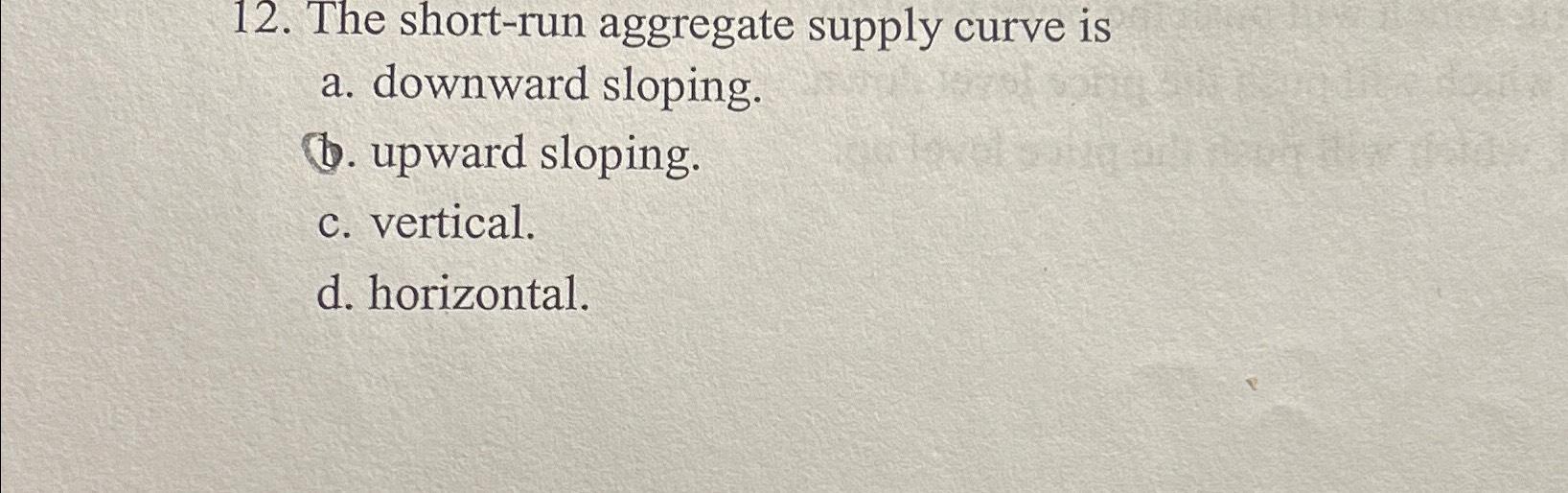 Solved The short-run aggregate supply curve isa. ﻿downward | Chegg.com
