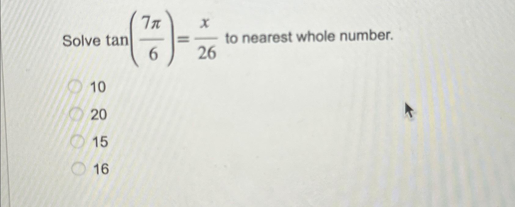 Solved Solve tan(7π6)=x26 ﻿to nearest whole number.10201516 | Chegg.com
