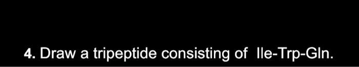 Solved 4. Draw a tripeptide consisting of Ile-Trp-Gln. | Chegg.com