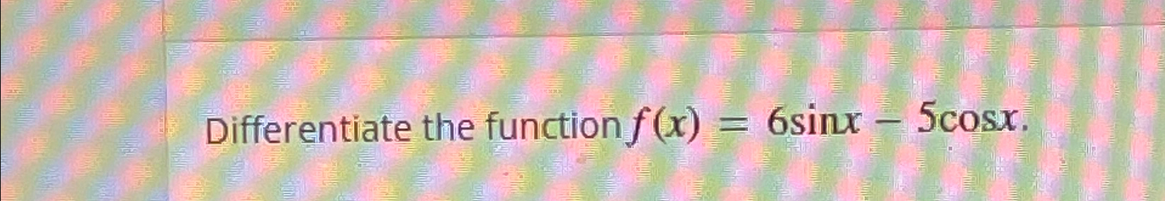 Solved Differentiate The Function Fx6sinx 5cosx 2038