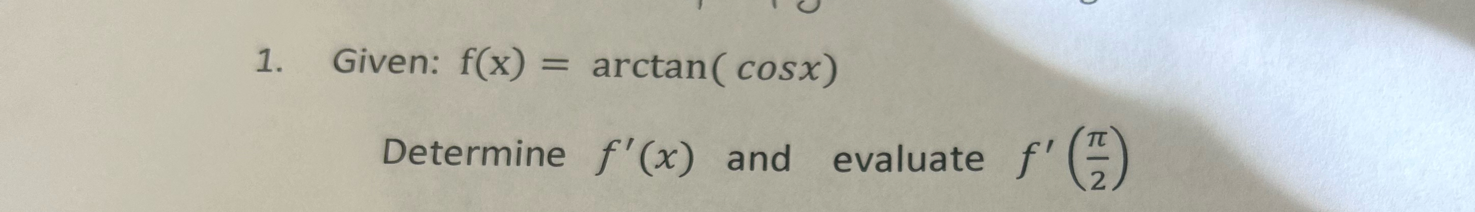 Solved Given: f(x)=arctan(cosx)Determine f'(x) ﻿and evaluate | Chegg.com