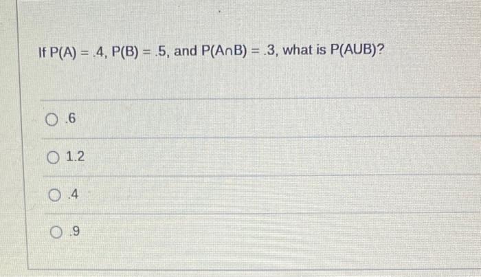 Solved If P(A)=4,P(B)=.5, and P(A∩B)=.3, what is P(A∪B) ? 6 | Chegg.com