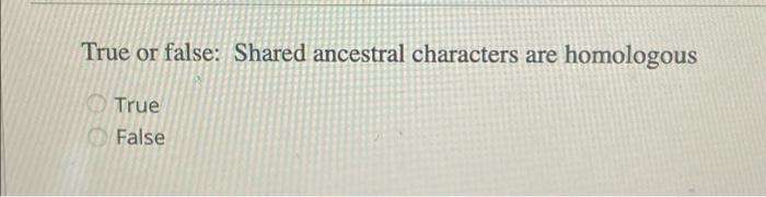 Solved True or false: Shared ancestral characters are | Chegg.com