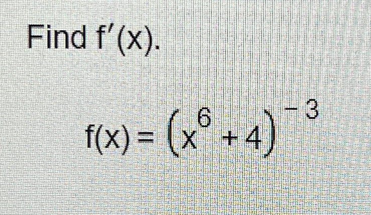 Solved Find f'(x).f(x)=(x6+4)-3 | Chegg.com