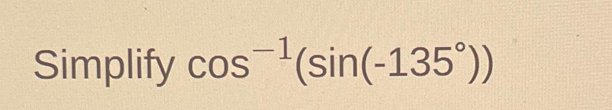 Solved Simplify cos-1(sin(-135°)) | Chegg.com