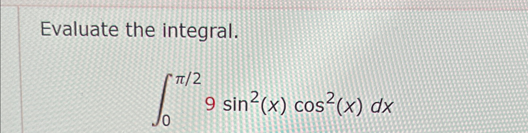 Solved Evaluate the integral.∫0π29sin2(x)cos2(x)dx | Chegg.com