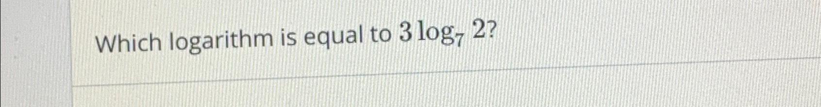 Solved Which logarithm is equal to 3log72 ? | Chegg.com